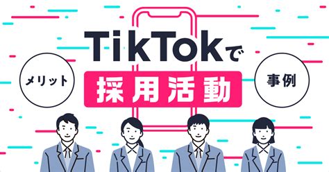 Tiktokで採用活動！メリットや事例を解説～企業の人材確保に活用しよう～