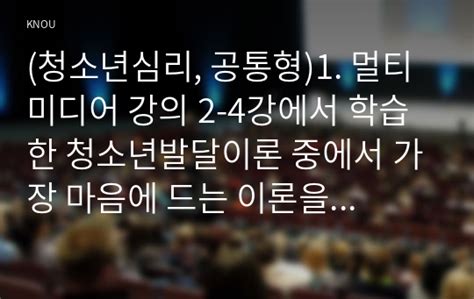 청소년심리 공통형1 멀티미디어 강의 2 4강에서 학습한 청소년발달이론 중에서 가장 마음에 드는 이론을 한 가지 선택하고 그 이론의 주요 특징에 대하여 기술하시오