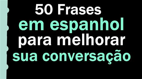 Como Falar Espanhol De Forma Natural 50 Frases Espanhol Para