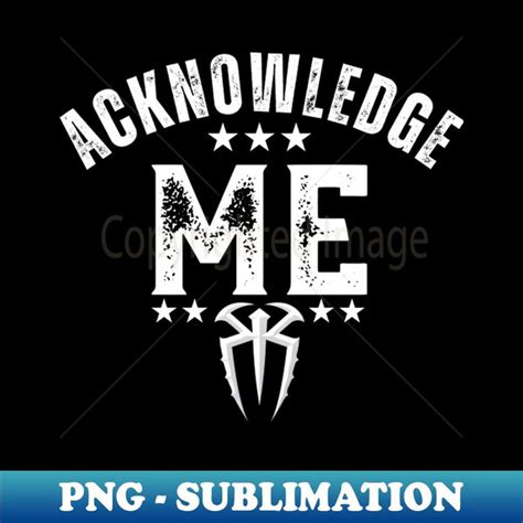 Wwe Roman Reigns Acknowledge Me Wwe Merch Png Sublimation Inspire