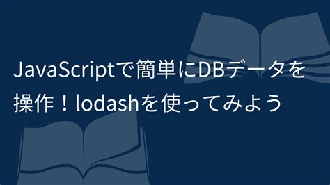 Javascriptで簡単にdbデータを操作！lodashを使ってみよう Hangout Laboratory