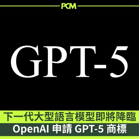 Pcm Openai 據報已遞交下一代大型語言模型 Gpt 5 的商標申請，據文件顯示，gpt 5 Facebook