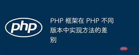 Php 框架在 Php 不同版本中實作方法的差異 Php教程 Php中文網