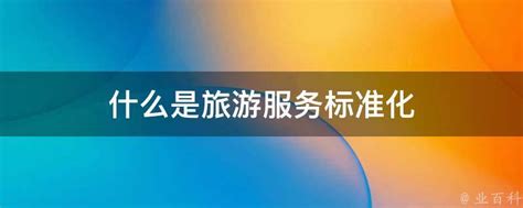 什么是旅游服务标准化 业百科