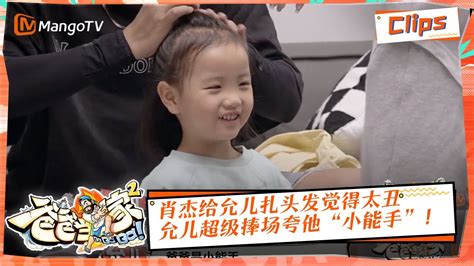 【独家放送】肖杰给允儿扎头发觉得太丑 允儿超级捧场夸他 小能手”！ 《爸爸当家2》ep8 萌娃当家精华 Daddy At Home