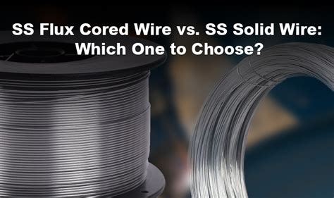 Ss Flux Cored Wire Vs Ss Solid Wire Key Differences And Best Choice