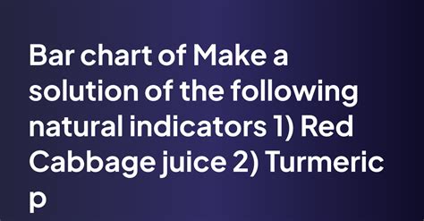 Make A Solution Of The Following Natural Indicators 1 Red Cabbage