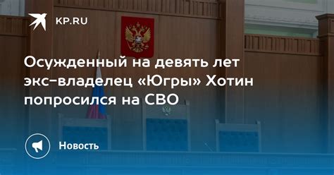 Осужденный на девять лет экс владелец «Югры Хотин попросился на СВО