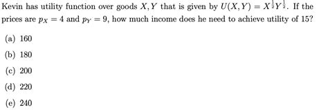 Solved Kevin Has Utility Function Over Goods X Y That Is Chegg Com