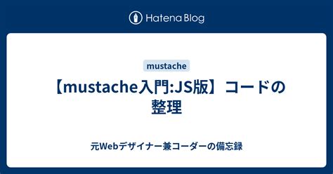 mustache入門 JS版コードの整理 元Webデザイナー兼コーダーの備忘録