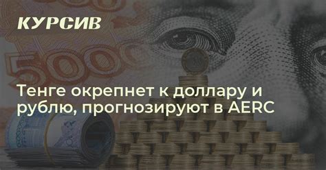 Тенге окрепнет к доллару и рублю прогнозируют в Aerc