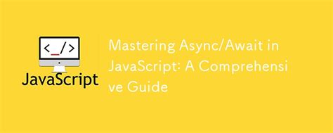 掌握 JavaScript 中的非同步 等待綜合指南 js教程 PHP中文網