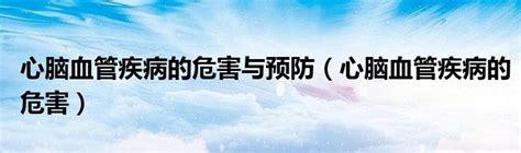 心脑血管疾病的危害与预防（心脑血管疾病的危害）草根科学网