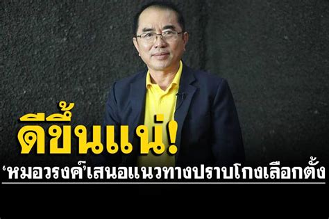 การเมือง หมอวรงค์เสนอ 2 แนวทางปราบโกงเลือกตั้ง เชื่อทำการเมืองดีขึ้นแน่