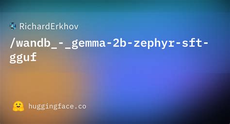 Richarderkhov Wandb Gemma B Zephyr Sft Gguf Hugging Face