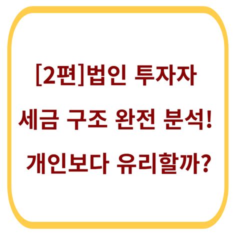 2편 법인 투자자 세금 구조 완전 분석 개인보다 유리할까 세금을 알아야 돈번다