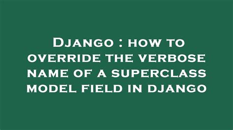 Django How To Override The Verbose Name Of A Superclass Model Field In Django Youtube