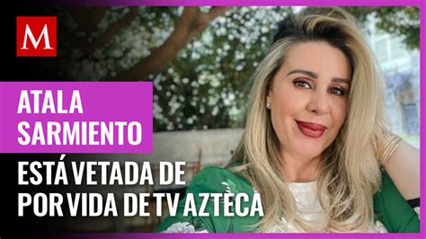 Atala Sarmiento Revela Que Fue Vetada De Por Vida De Tv Azteca Grupo