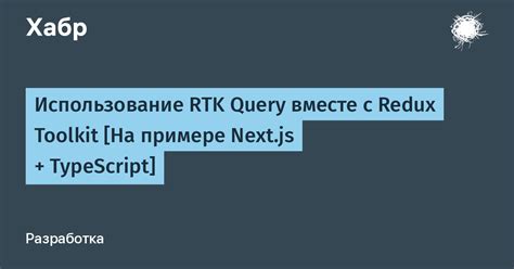 Использование Rtk Query вместе с Redux Toolkit На примере Nextjs