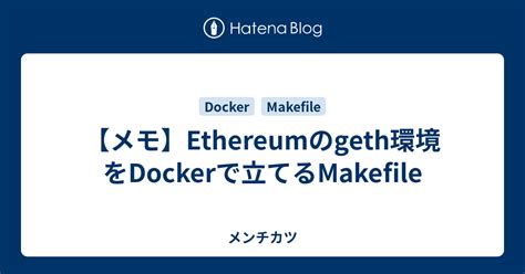 【メモ】ethereumのgeth環境をdockerで立てるmakefile メンチカツ