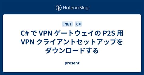 C で Vpn ゲートウェイの P2s 用 Vpn クライアントセットアップをダウンロードする Present