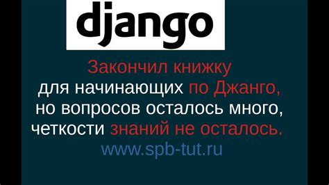 Закончил книжку для начинающих по Джанго но вопросов осталось много