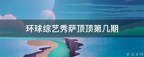 环球综艺秀萨顶顶第几期 业百科