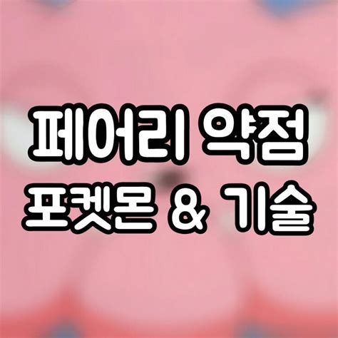 귀여운 페어리 타입 약점 포켓몬 기술 총정리
