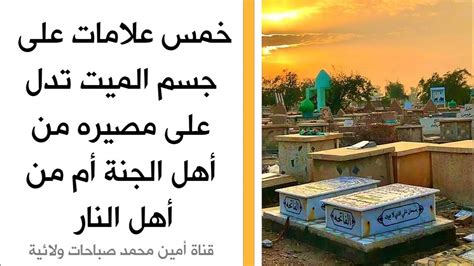 خمس علامات على جسم الميت تدل على مصيره من أهل الجنة أم من أهل النار
