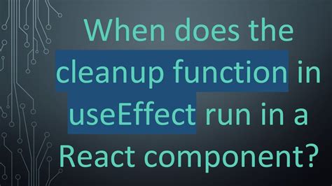 When Does The Cleanup Function In Useeffect Run In A React Component