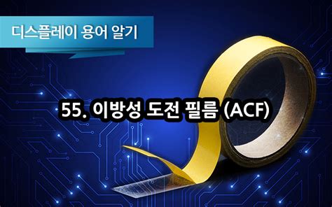 디스플레이 용어알기 55편 이방성 도전 필름acf