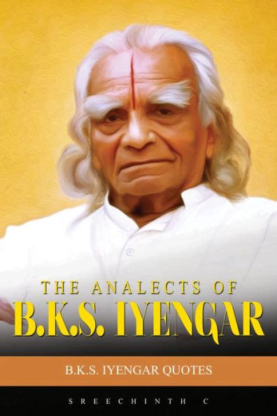 The Analects Of Bks Iyengar Bks Iyengar Quotes By Sreechinth C