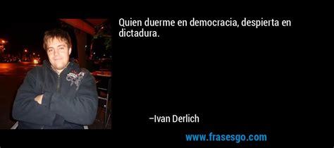 Quien Duerme En Democracia Despierta En Dictadura Ivan Derlich