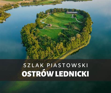 Ostrów Lednicki Top 3 Atrakcje Które Trzeba Zobaczyć