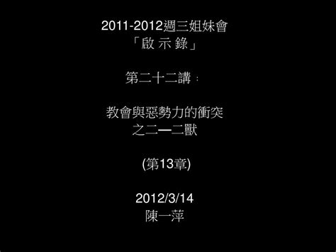 週三姐妹會 啟 示 錄 第二十二講 教會與惡勢力的衝突 之二二獸 第13章 2012 3 14 陳一萍 ppt download