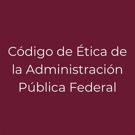 Código De Ética De La Administración Pública Federal Consejo Nacional