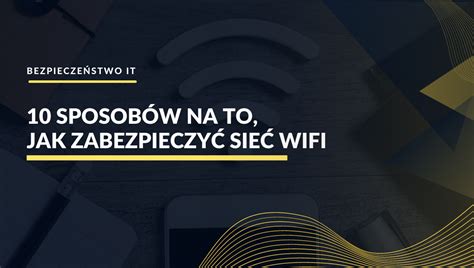 10 sposobów na to, jak zabezpieczyć sieć wifi | Securivy