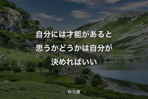 自分には才能があると思うかどうかは自分が決めればいい 秋元康