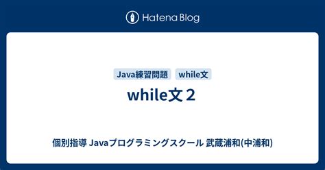 While文2 個別指導 Javaプログラミングスクール 武蔵浦和中浦和