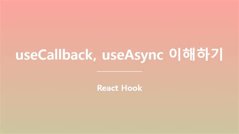 usecallback을 이용한 useasync 커스텀 훅 이해하기