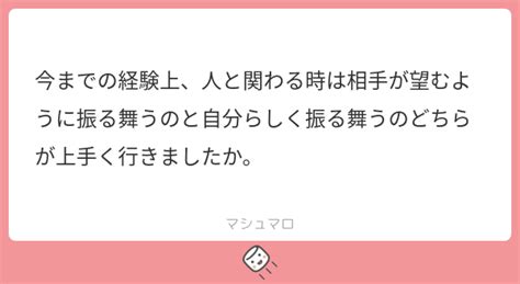 今までの経験上、人と関わる時は相手が望むように振る舞うのと自分らしく振る舞うのどちらが上手く行きましたか。 マシュマロ
