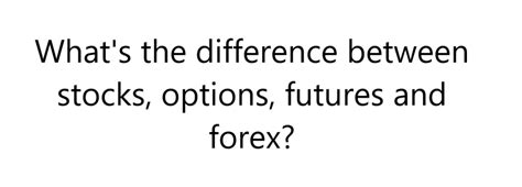 Whats The Difference Between Stocks Options Futures And Forex
