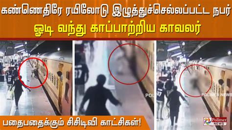 ரயிலோடு இழுத்துச்செல்லப்பட்ட நபர் ஓடி வந்து காப்பாற்றிய காவலர்