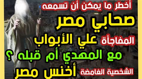 أخطر ما يمكن أن تسمعه صحابي مصر علي الأبواب المفاجأة مع المهدي أم قبله ؟ الشخصية الغامضة أخنس
