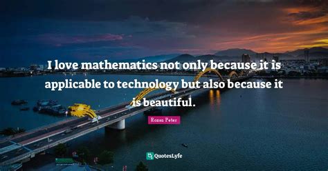 I Love Mathematics Not Only Because It Is Applicable To Technology But