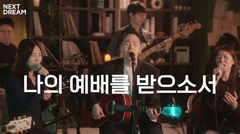 나의 예배를 받으소서 I Choose To Worship You 넥스트드림 Nextdream Youtube