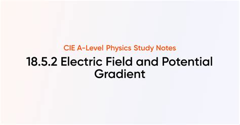 Electric Field And Potential Gradient 18 5 2 Cie A Level Physics