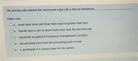 Solved The Primary Idea Behind The Net Present Value Rule Is Chegg Com