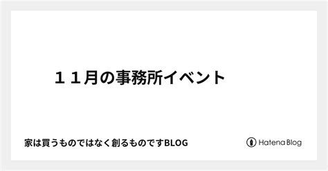 11月の事務所イベント 家は買うものではなく創るものですblog