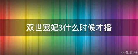 双世宠妃3什么时候才播 业百科